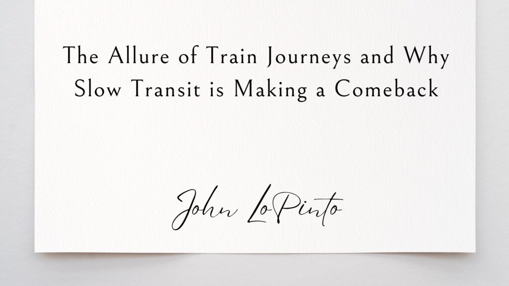 The Allure Of Train Journeys And Why Slow Transit Is Making A Comeback ...