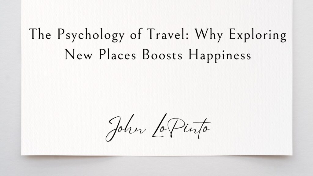 The Psychology Of Travel: Why Exploring New Places Boosts Happiness ...