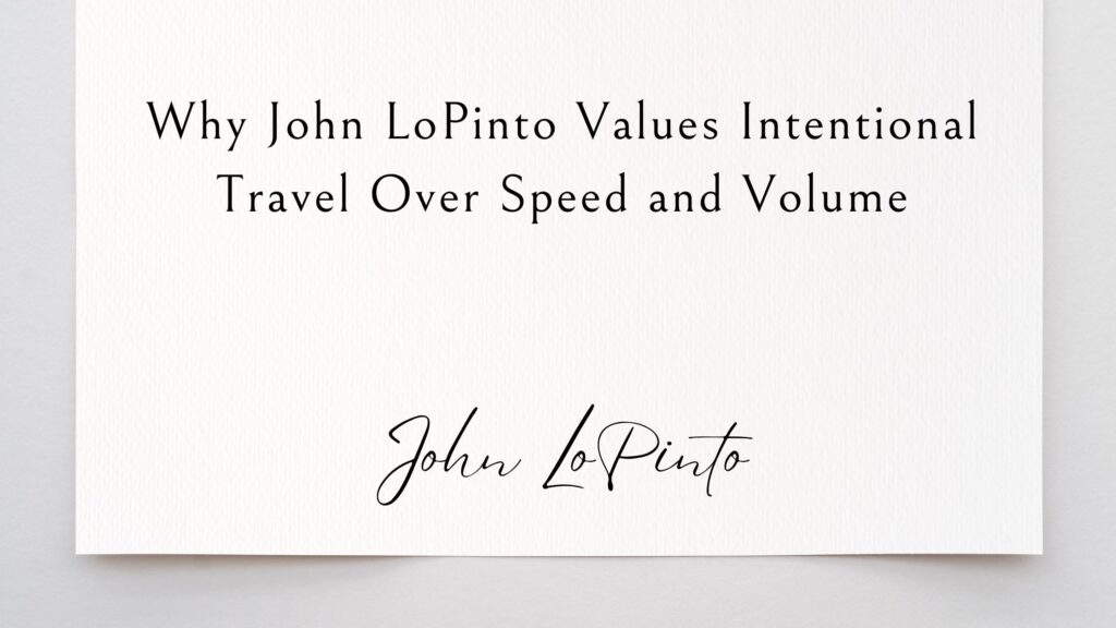 Why John LoPinto Values Intentional Travel Over Speed And Volume - John ...